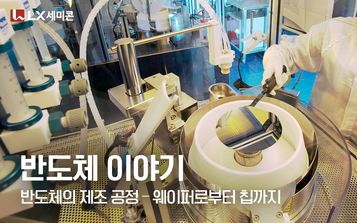 [반도체 이야기] #10 반도체의 제조 공정 – 웨이퍼로부터 칩까지 - LX 세미콘